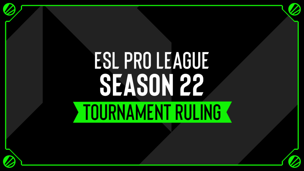 ESL Pro League Season 22 - Tournament Ruling - ESL Pro Tour